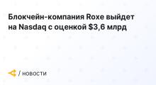 Блокчейн-компания Roxe выйдет на Nasdaq с оценкой в $3,6 млрд
