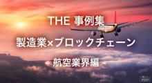 【THE 事例集】製造業×ブロックチェーン- 航空業界編